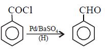 Reduction of benzoyl chloride with H2/Pd - BaSO4 produces