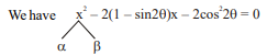 If α, β are the roots of the quadratic equation x2-2(1- sin 2 θ) x-2 ...